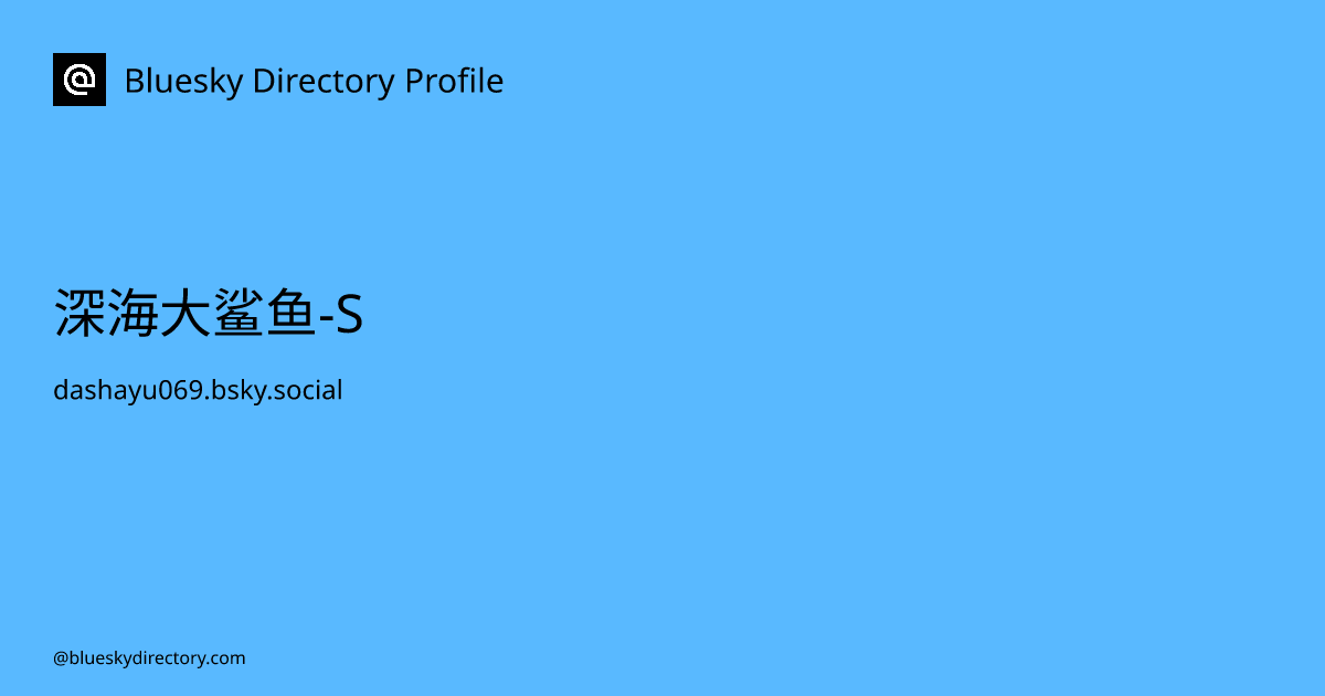 深海大鲨鱼-S on bsky - Profiles - Bluesky Directory